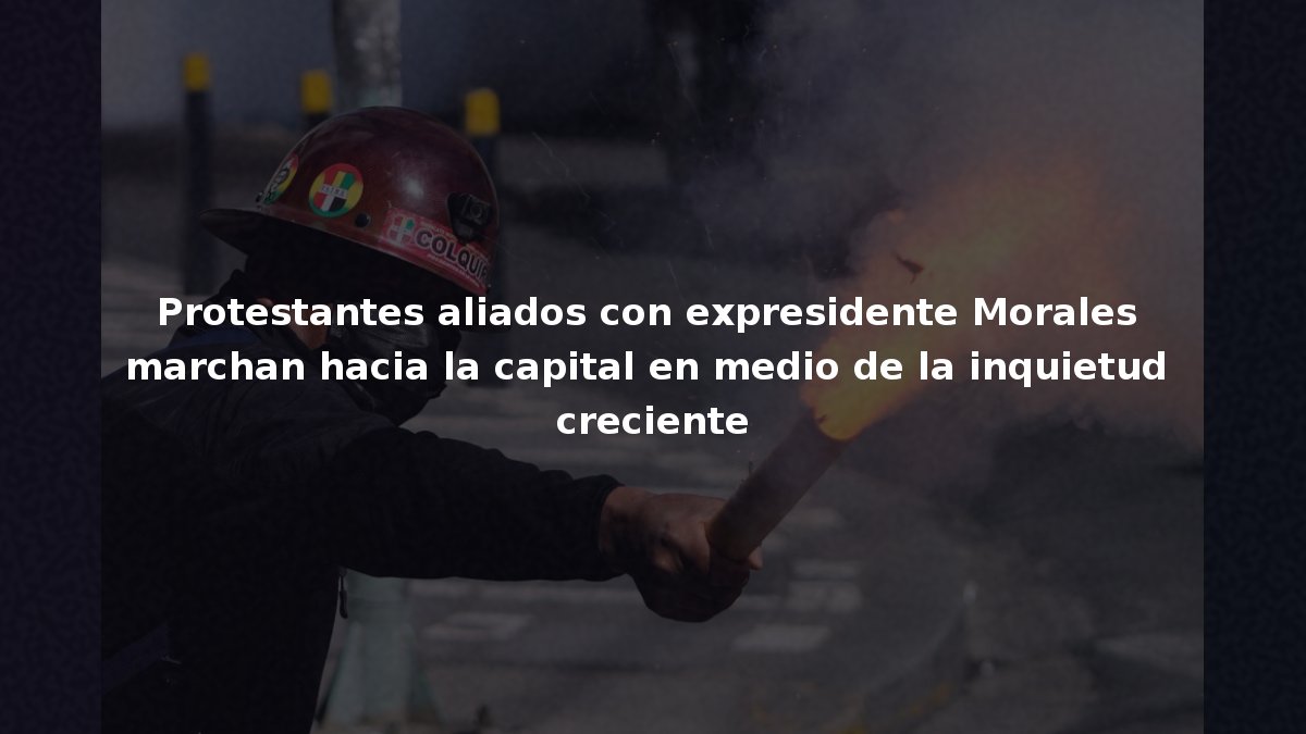 Protestantes aliados con expresidente Morales marchan hacia la capital ...